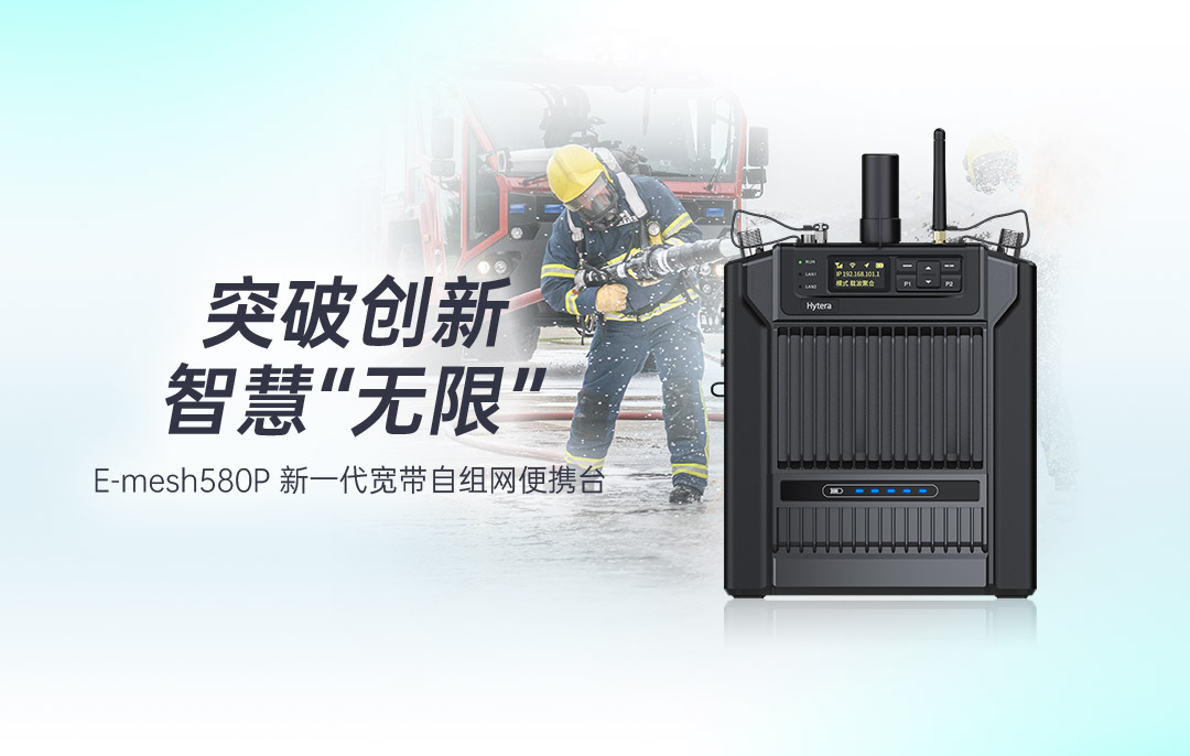 突破创新，“智慧”无限——海能达新⼀代宽带自组网便携台E-mesh580P重磅发布 - Hytera